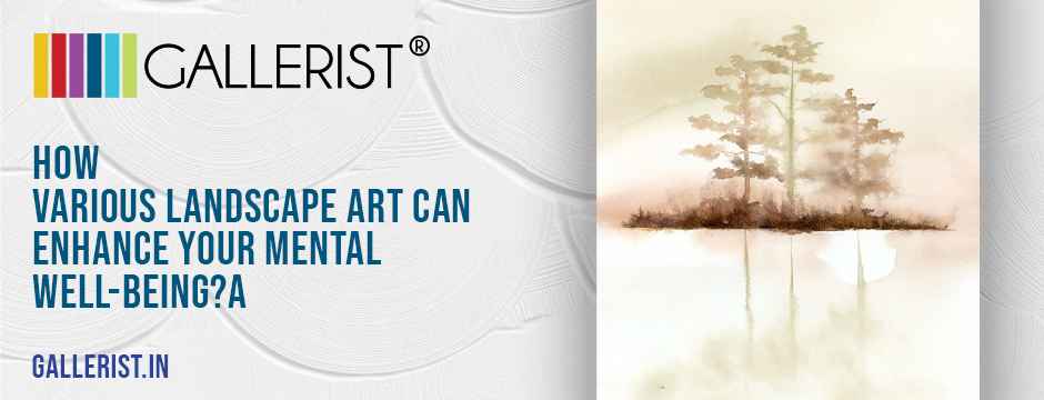 Landscape Art: Enhance Mental Well-Being with Stunning Views – Gallerist.in